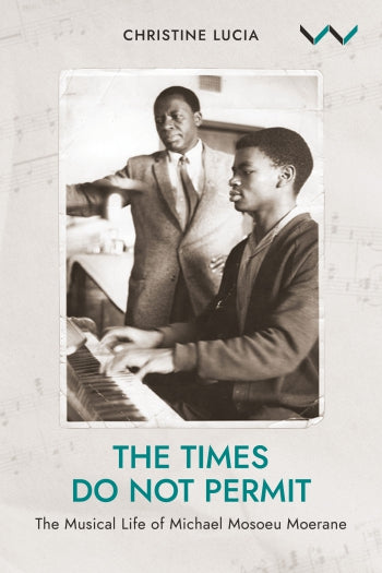 The Times Do Not Permit: The Musical Life of Michael Mosoeu Moerane ...